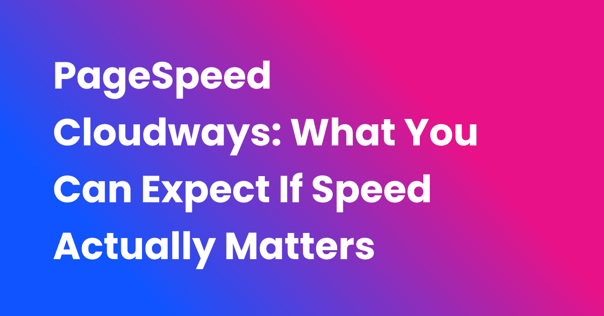 PageSpeed Cloudways: What You Can Expect If Speed Actually Matters